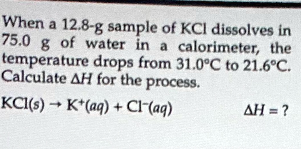 SOLVED: When a 12.8- sample of KCI dissolves in 75.0 8 of water in calorimeter; the temperature ...