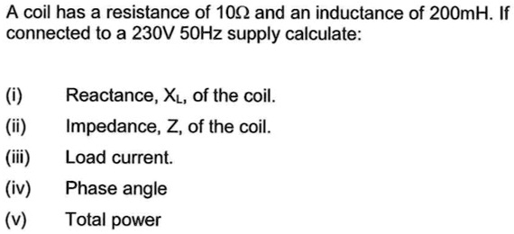 A coil has a resistance of 10Ωand an inductance of 200mH. If connected to a 230V 50Hz supply ...