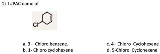1) IUPAC name of Cl a. 3- Chloro benzene. b. 1- Chloro cyclohexene c. 4 ...