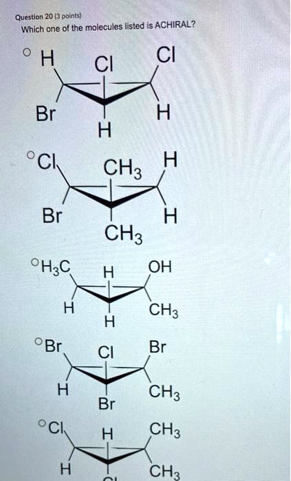 SOLVED: Question 20 (3 polnts] Which one of the molecules listed Is ACHIRAL? H Cl Cl Br H Cl H ...