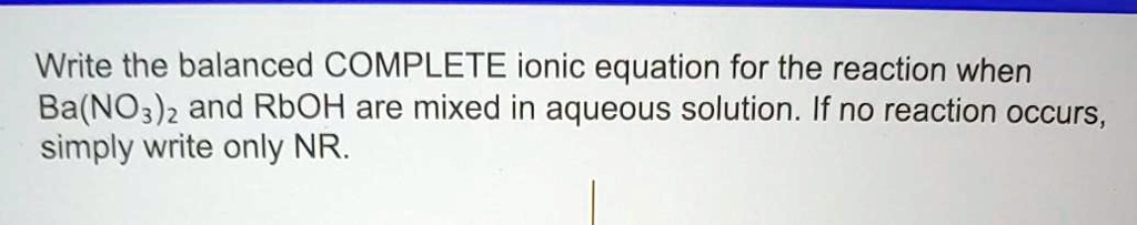 SOLVED: Write the balanced COMPLETE ionic equation for the reaction when Ba(NO3)2 and RbOH are ...
