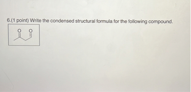 6. (1 point) Write the condensed structural formula for the following compound.