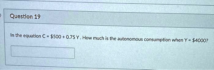 SOLVED: Question 19 In the equation € = 500 + 0.75 Y . How much is the ...