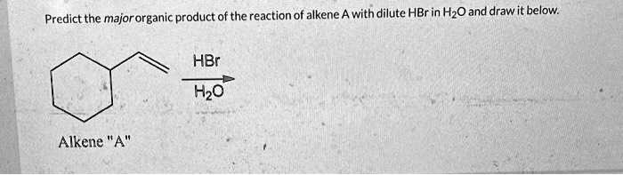 SOLVED: Predict the major organic product of the reaction of alkene A with dilute HBr in H2O and ...