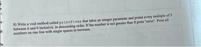 SOLVED: 8) Write a void method called print Fives that takes an integer parameter and prints ...