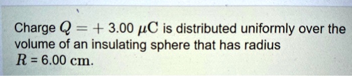 charge q 300 c is distributed uniformly over the volume of an insulating sphere that has radius ...