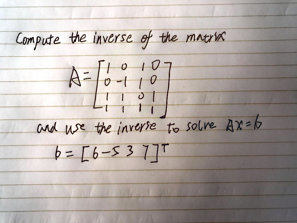 SOLVED: ComPute the inverse %t the matrk GVe the inveyle to Solne Axab b = [6-