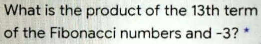 What is the product of the 13th term of the Fibonacci numbers and -3?