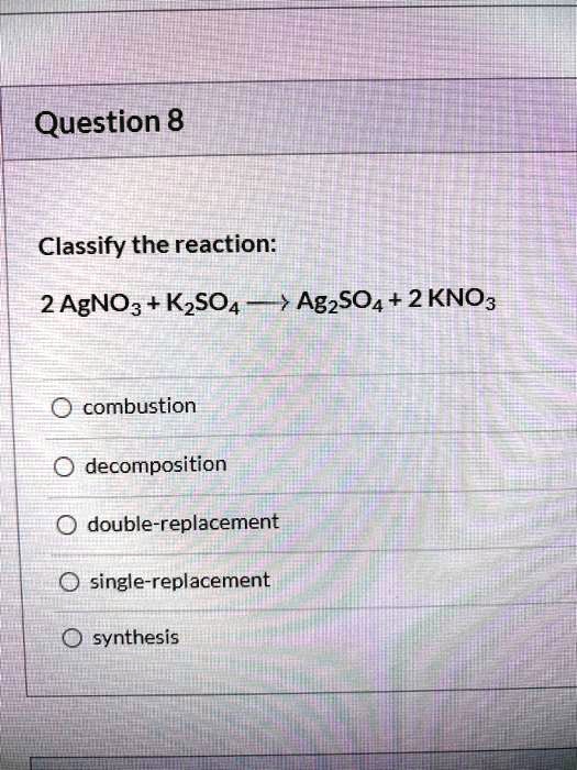 SOLVED: Question 8 Classify the reaction: 2 AgNO3 + K2SO4 Uty AgzSO4 ...