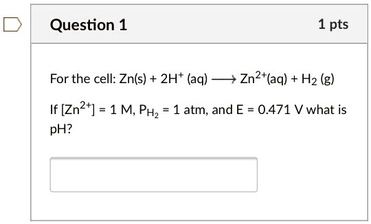 SOLVED: Question 1 1 pts For the cell: Zn(s) + 2H+ (aq) Zn2t(aq) Hz (g ...