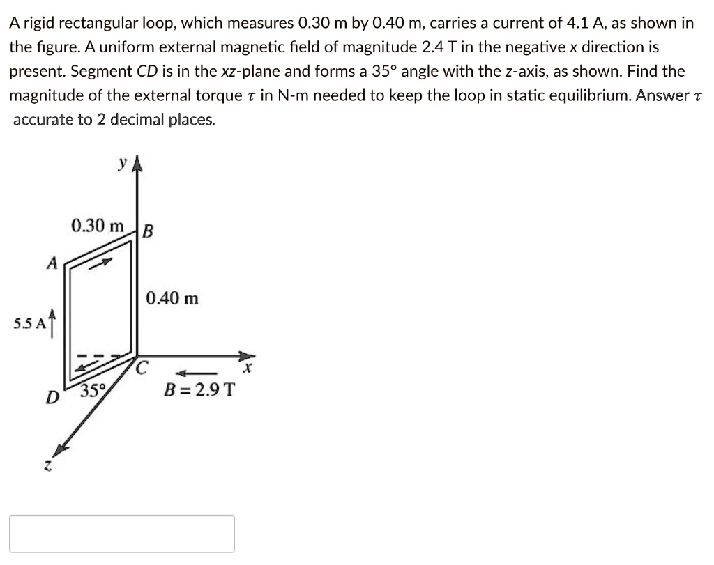 SOLVED: A rigid rectangular loop, which measures 0.30 m by 0.40 m, carries a current of 4.1 A ...