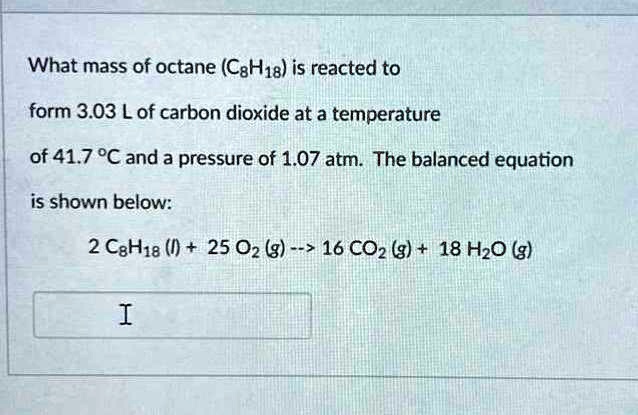 SOLVED: What mass of octane (C8H18) is reacted to form 3.03 L of carbon ...