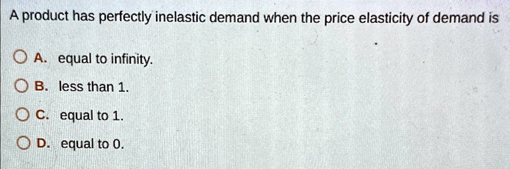 SOLVED: A product has perfectly inelastic demand when the price elasticity of demand is: A ...