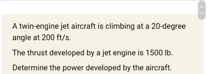 A twin-engine jet aircraft is climbing at a 20-degree angle at 200 ft/s ...