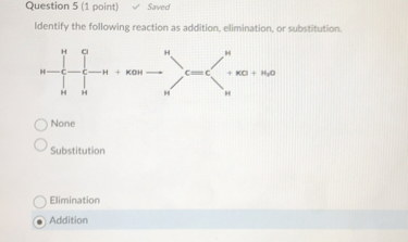 Question 5 (1 point) Saved Identify the following reaction as addition ...