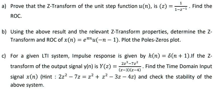 a) Prove that the Z-Transform of the unit step function u(n), is Z(z) = (1)/(1-z^-1). Find the ...