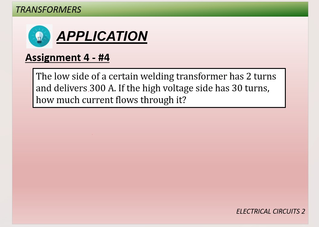 TRANSFORMERS APPLICATION Assignment 4 - #4 The low side of a certain welding transformer has 2 ...