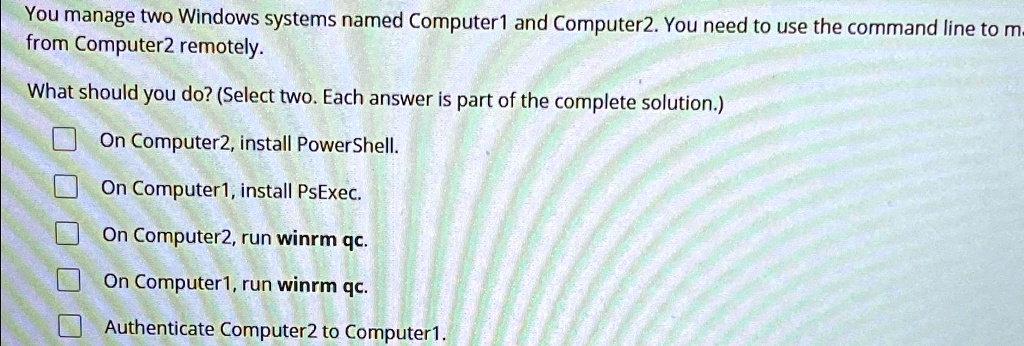 SOLVED: You manage two Windows systems named Computer 1 and Computer2. You need to use the ...