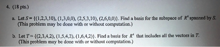 SOLVED: Let S = {(1,2,3,10), (1,3,0,0), (2,5,3,10), (2,6,0,0)}. Find a basis for the subspace of ...