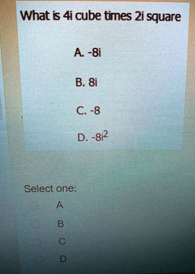 [GET ANSWER] what is 4 cube times 2i square a 81 b 8i c 8 d 812 ...