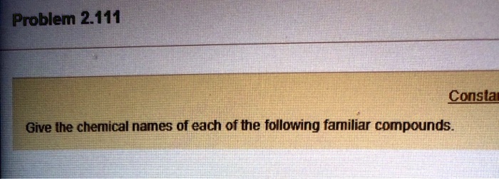 SOLVED: Problem 2.111 Consta Give Ihe chemical names of each of the ...