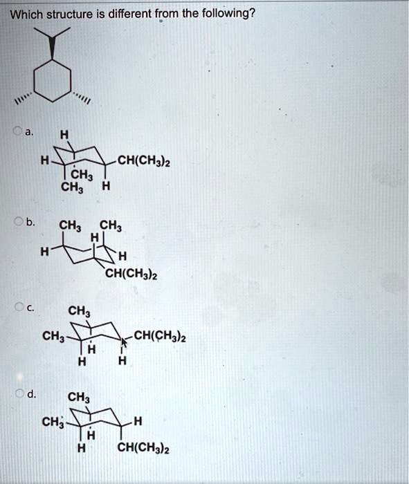 SOLVED: Which structure is different from the following? CH(CH)2 CH3 CH3 H Ob. CH3 H CH(CH)2 Oc ...