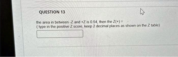 [GET ANSWER] QUESTION 13 the area in between -Z and +Z is 0.54, then ...