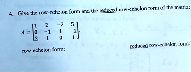 SOLVED: Give the row-cchelon form and the reduccd row-echelon form of the matrix: 2 reduccd row ...