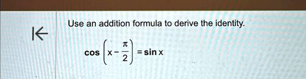 SOLVED: Use an addition formula to derive the identity. cos(x-(pi )/(2))=sinx Use an addition ...