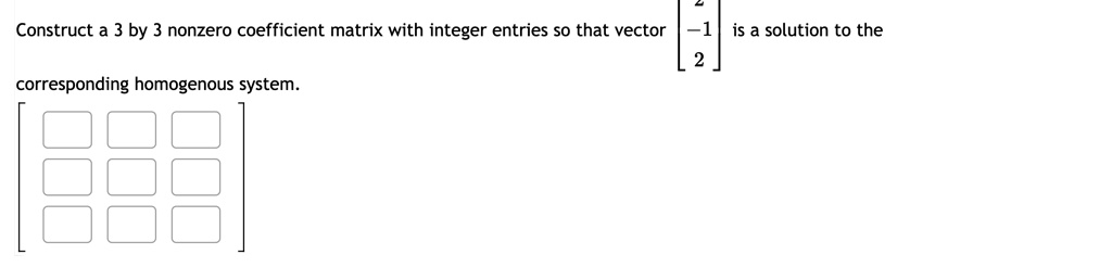 Construct A 3 By 3 Nonzero Coefficient Matrix With Integer Entries So That Vector Is A Solution