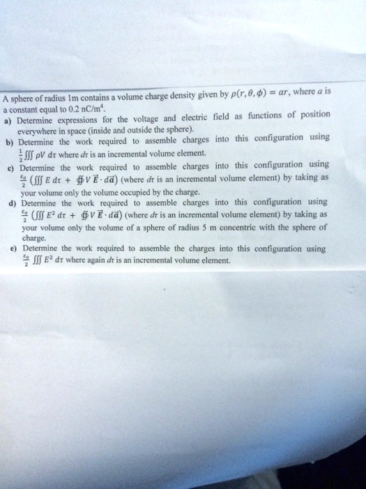 SOLVED: A sphere of radius lm contains a volume charge density given by pr,=ar,where is a ...