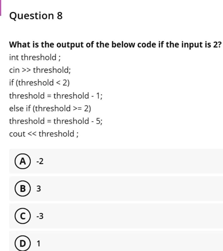 SOLVED: Q8 Question 8 What is the output of the below code if the input is 2? int threshold cin ...