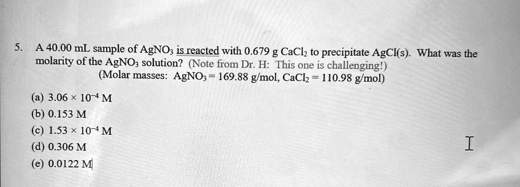 SOLVED: A 40.00 mL sample of AgNO3 is reacted with 0.679g CaCl2 to precipitate AgCl(s). What was ...
