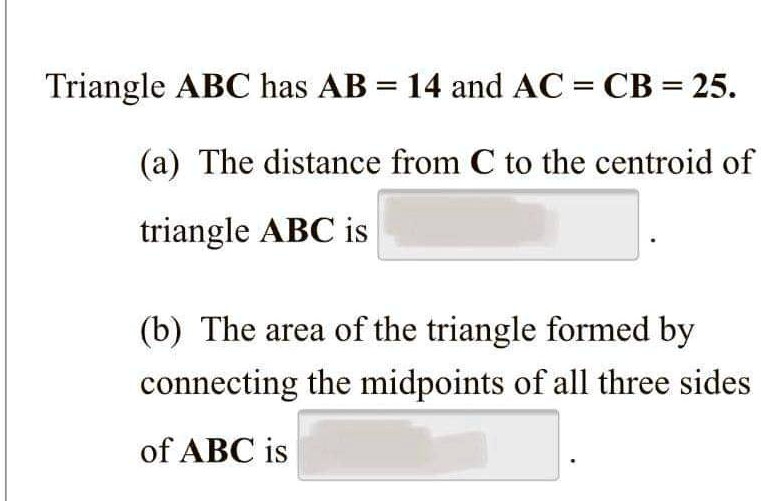 SOLVED: Triangle ABC has AB = 14 and AC = CB = 25. (a) The distance from C to the centroid of ...