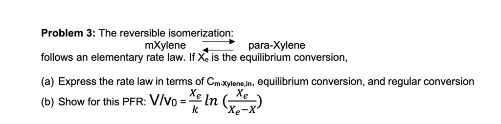 Problem 3: The reversible isomerization: mXylene para-Xylene follows an ...