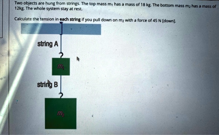 SOLVED: Two objects are hung from strings: The tOp mass mi has mass of 18kg The bottom mass 12kg ...