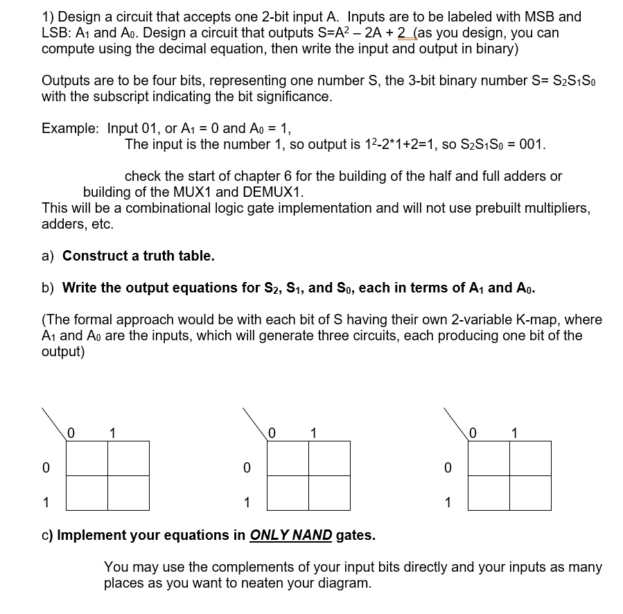 1) Design a circuit that accepts one 2-bit input A. Inputs are to be labeled with MSB and LSB ...