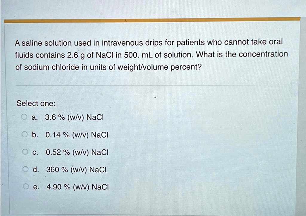 A saline solution used in intravenous drips for patients who cannot ...