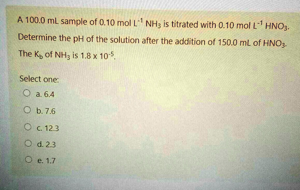 SOLVED: A 100.0 mL sample of 0.10 mol L-1 NH3 is titrated with 0.10 mol L-1 HNO3. Determine the ...