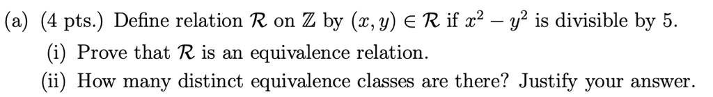 SOLVED: (a) (4 pts.) Define relation R on Z by (x,y) E R if x2 - y2 is divisible by 5. (i) Prove ...