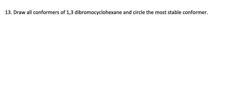 SOLVED: 13. Draw all conformers of 1,3 dibromocyclohexane and circle the most stable conformer: