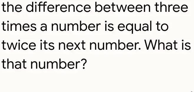 SOLVED: the difference between three times a number is equal to twice its next number: What is ...