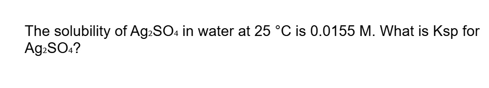 The solubility of Ag2SO4 in water at 25 ^∘C is 0.0155 M. What is Ksp ...