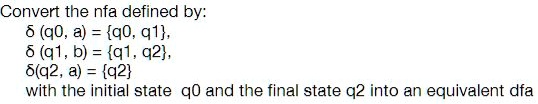 SOLVED: Convert the NFA defined by: q0,a=q0,q1, q1,b=q1,q2, q2,a=q2 with the initial state q0 ...