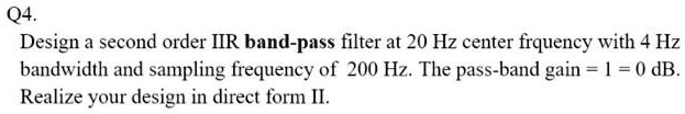 SOLVED: Q4. Design a second order IIR band-pass filter at 20 Hz center frquency with 4 Hz ...