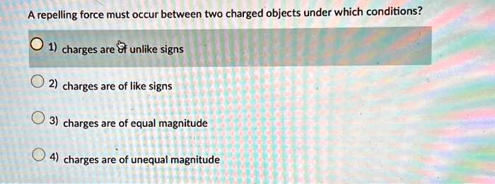 SOLVED: A repelling force must occur between two charged objects under ...