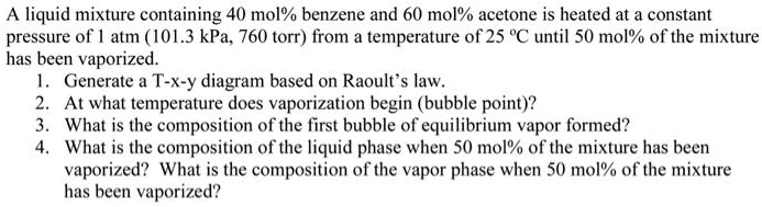 SOLVED: A liquid mixture containing 40 mol% benzene and 60 mol% acetone is heated at a constant ...