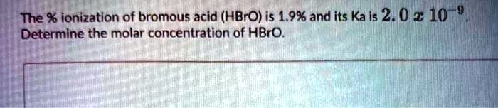 SOLVED: The % ionization of bromous acid (HBrO) is 1.9% and its Ka Is 2 ...