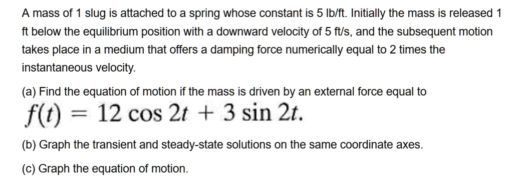 a mass of slug is attached to a spring whose constant is 5 iblft initially the mass is released ...