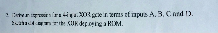 2. Derive an expression for a 4-input XOR gate in terms of inputs A, B ...